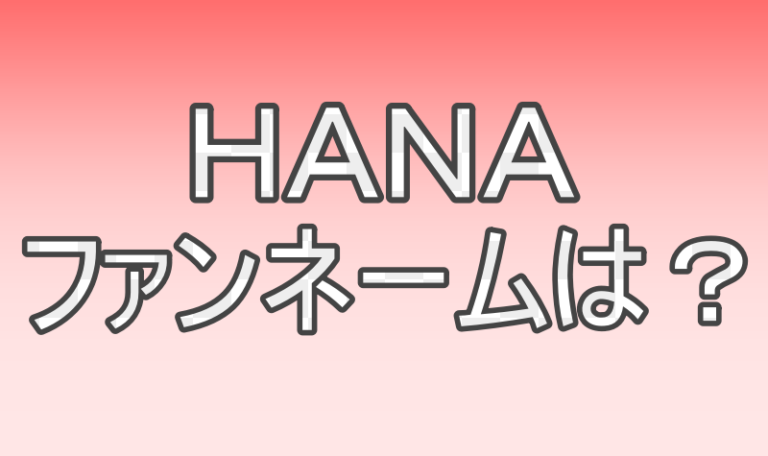 HANAのファンネームは【HONEYs】に決定！ファンダムの大予想は当たった？