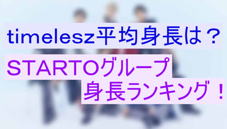 timeleszメンバーの平均身長は174.9cm！STARTOグループ身長順は何番目？